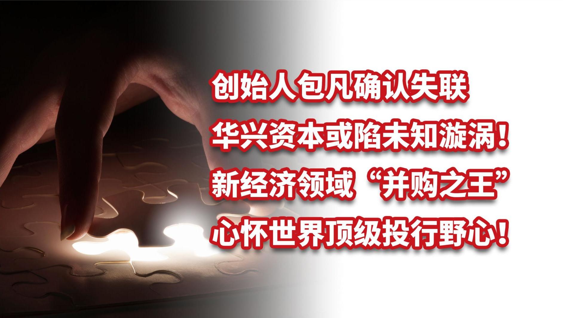 华兴资本创始人、新经济领域 并购之王”包凡失联澎湃号·湃客澎湃新闻 The Paper